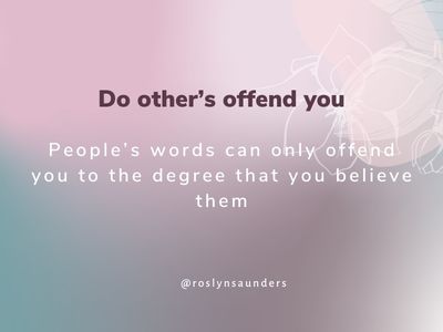 People's words can only offend you to the degree that you believe them ...